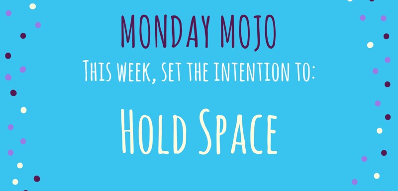 Monday Mojo – Holding Space – Helping You Sparkle™