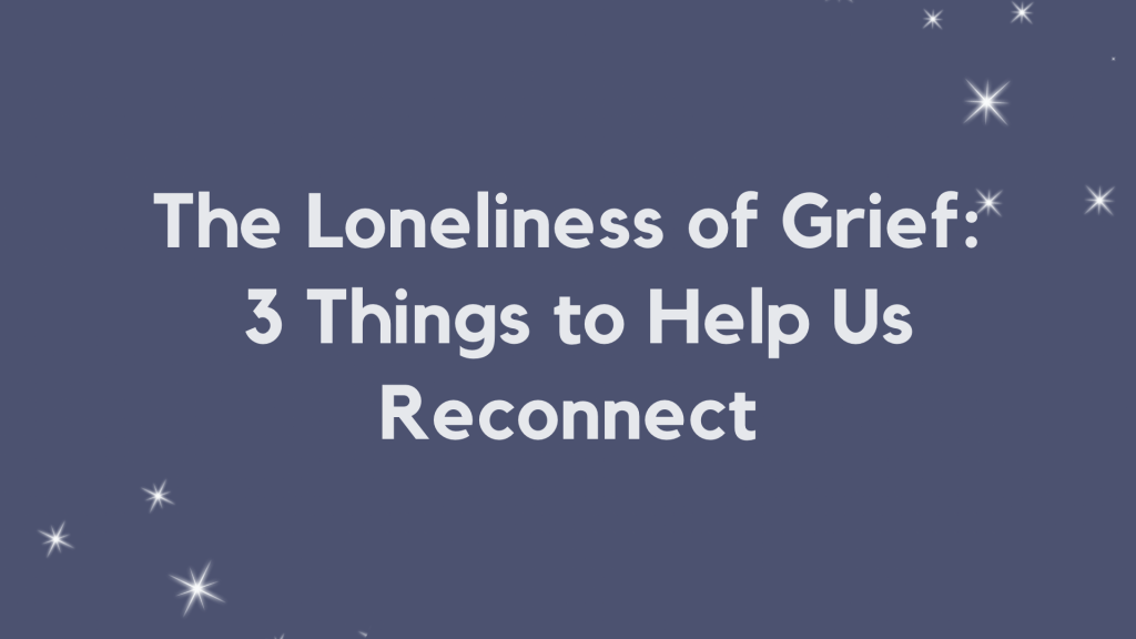 The Loneliness of Grief: 3 Things to Help Us Reconnect – Helping You ...